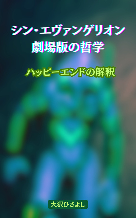シン・エヴァンゲリオン劇場版の哲学：ハッピーエンドの解釈 - 実用、同人誌・個人出版 大沢ひさよし（3Aライターズ）：電子書籍試し読み無料 - BOOK☆WALKER
