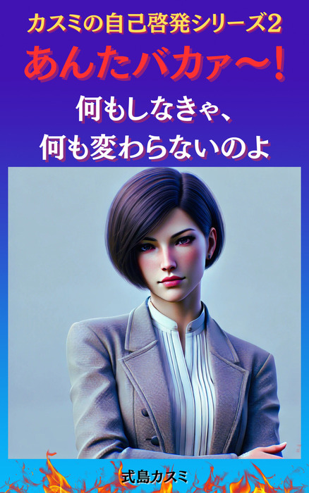 あんたバカァ〜！何もしなきゃ、何も変わらないのよ - 実用、同人誌・個人出版 式島カスミ（3Aライターズ）：電子書籍試し読み無料 - BOOK☆WALKER