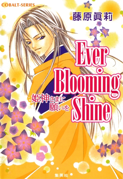 Ever Blooming Shine 姫神さまに願いを - 文芸・小説 藤原眞莉/鳴海ゆき（集英社コバルト文庫）：電子書籍試し読み無料 - BOOK☆WALKER